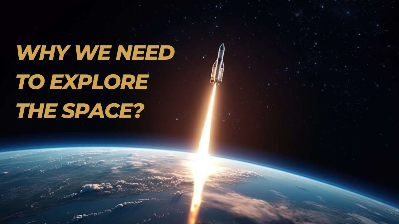 Why We Need to Explore Space?