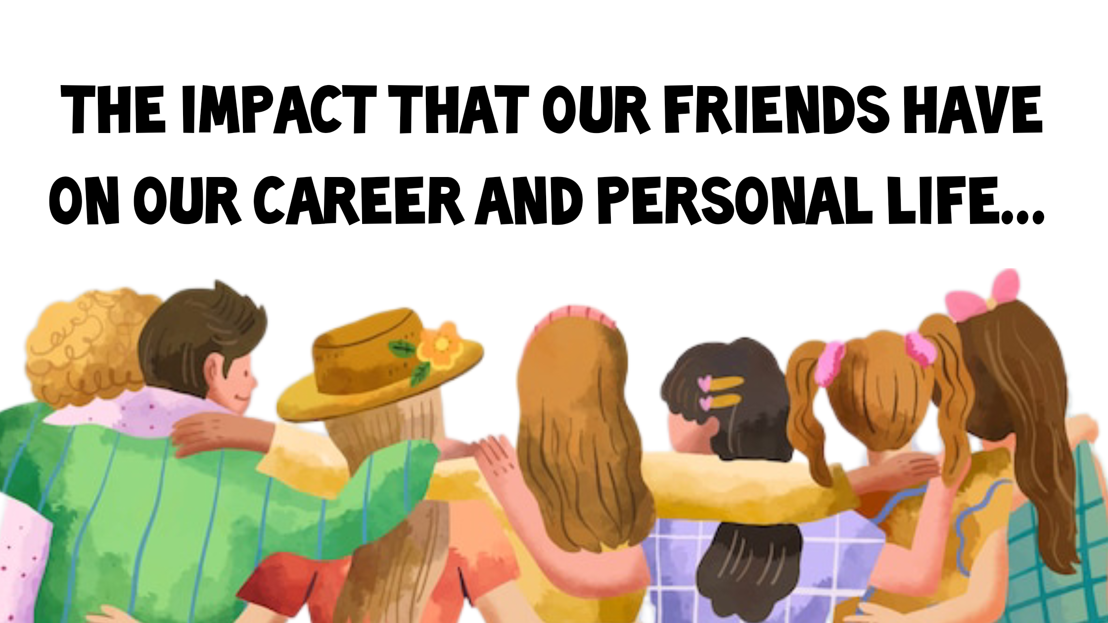 The impact that our friends have on our career and personal life.